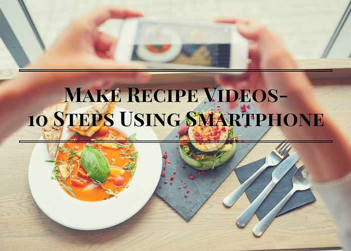 Make Recipe Videos 10 Steps Using Smartphone - Beauty and the Foodie